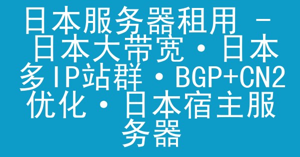 日本服务器租用 - 日本大带宽·日本多IP站群·BGP+CN2优化·日本宿主服务器 - 卖主机